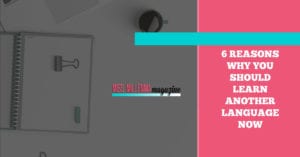 6 Reasons Why You Should Learn Another Language Now