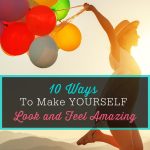 10 Ways to Make Yourself Look and Feel Amazing