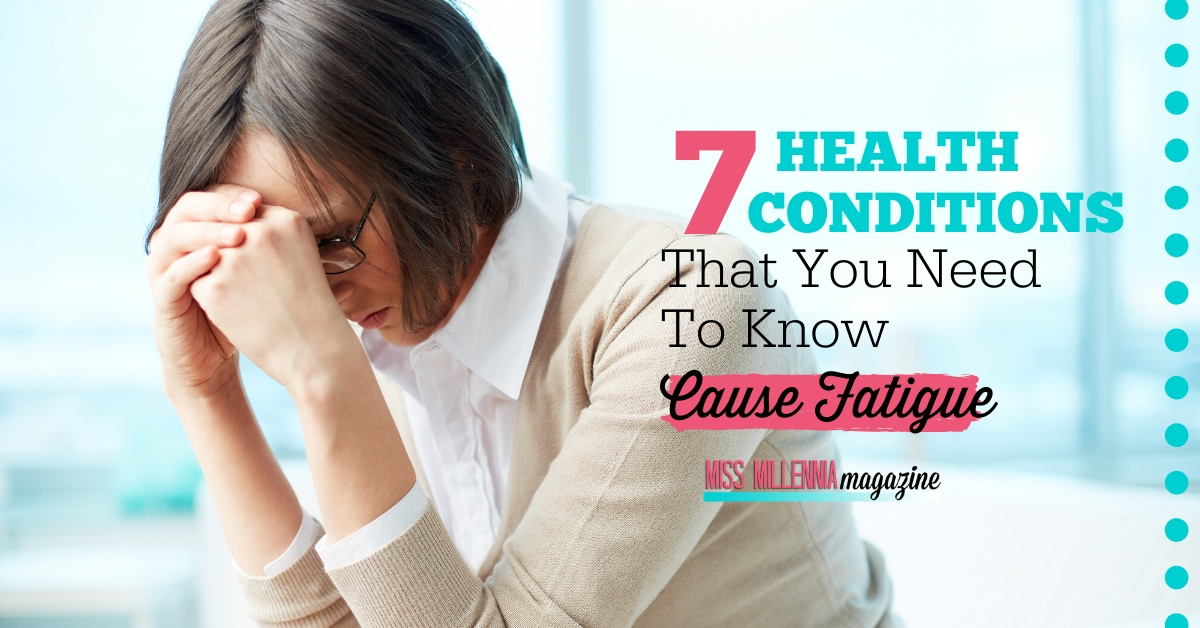 7 Health Conditions That You Need To Know Cause Fatigue