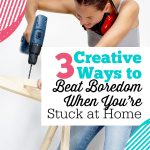3 Creative Ways to Beat Boredom When You’re Stuck at Home