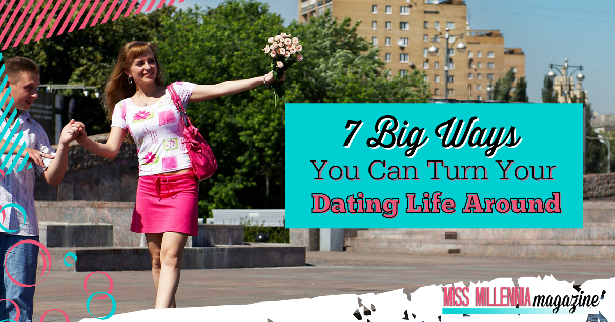 7 Big Ways You Can Turn Your Dating Life Around