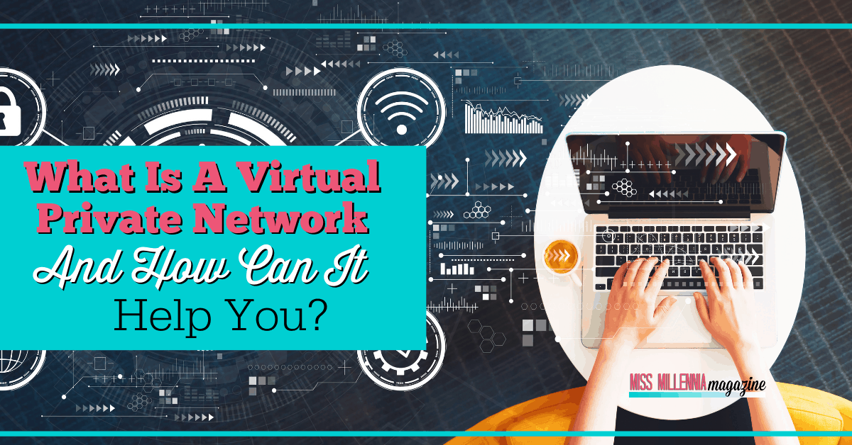 What Is A Virtual Private Network And How Can It Help You?