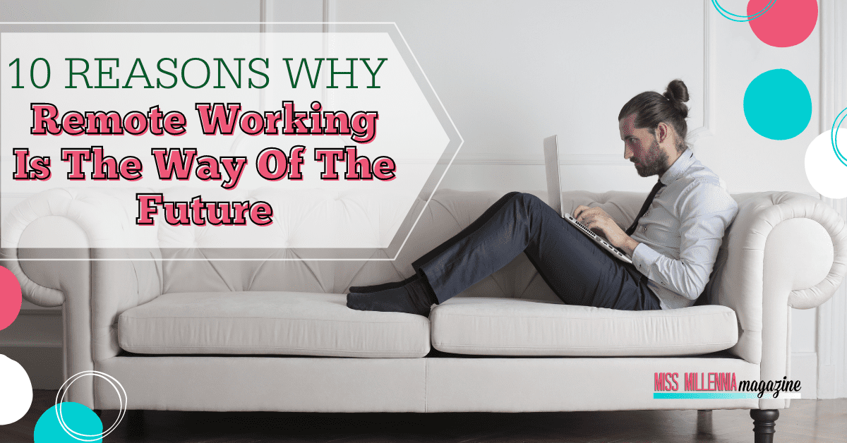 10 Reasons Why Remote Working Is The Way Of The Future (2021)
