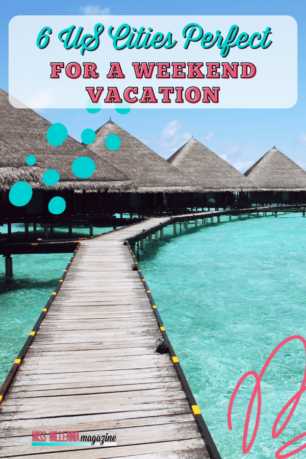 6 US Cities Perfect For A Weekend Vacation (2021)