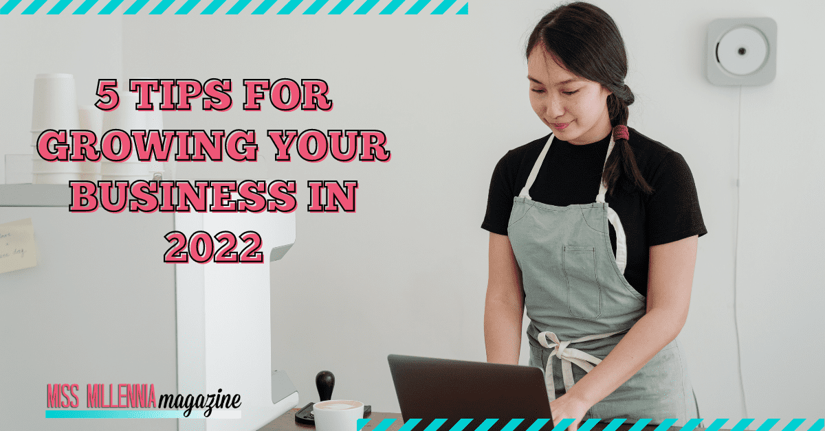 5 Tips For Growing Your Business In 2022