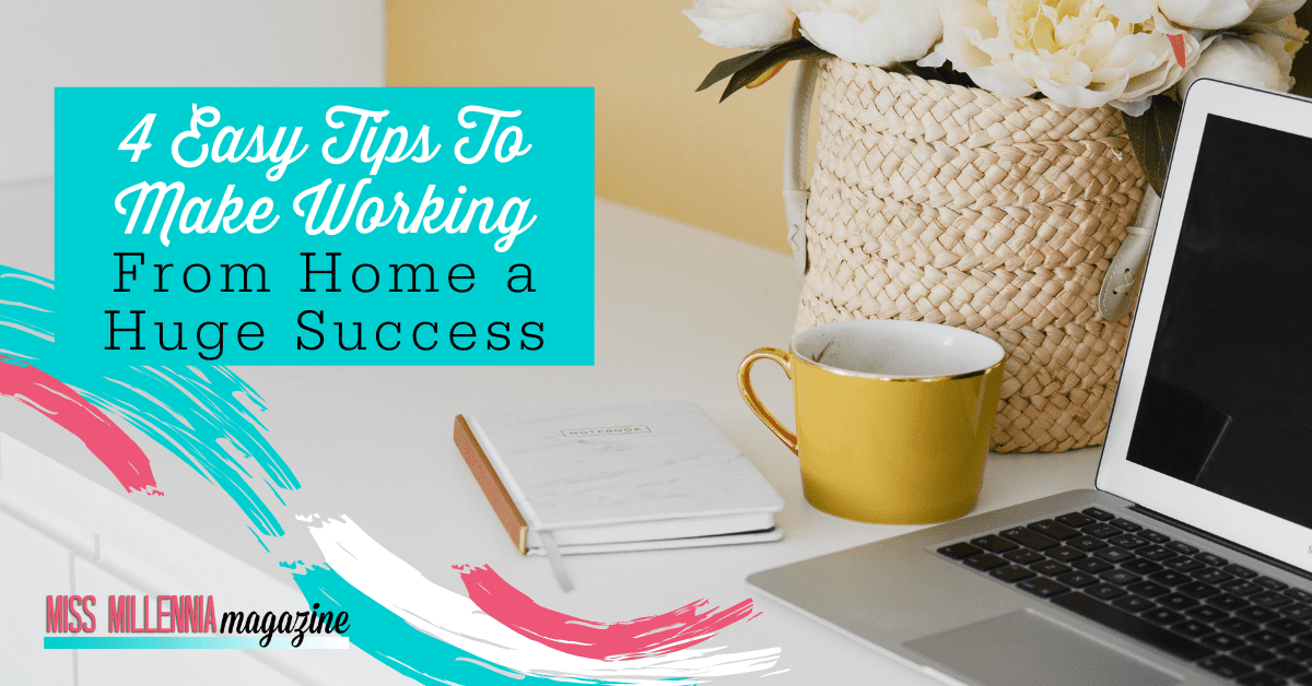 4 Easy Tips To Make Working From Home A Huge Success