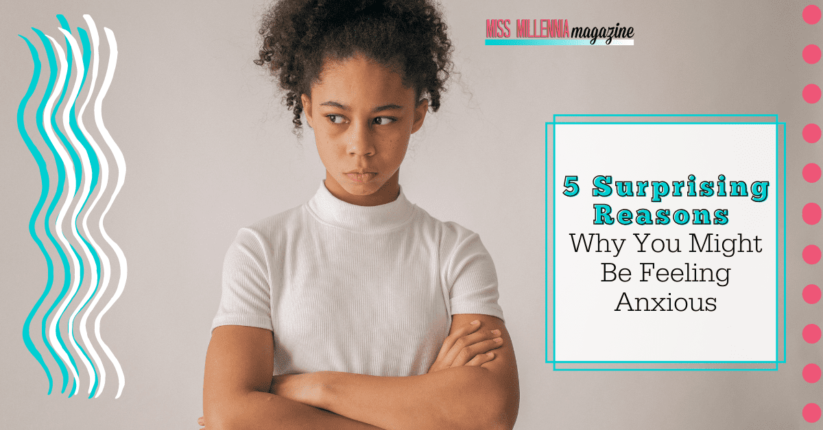 5 Surprising Reasons Why You Might Be Feeling Anxious